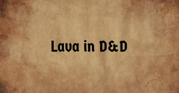 Lava in DnD 5e: Damage, Rules & How to deal with it